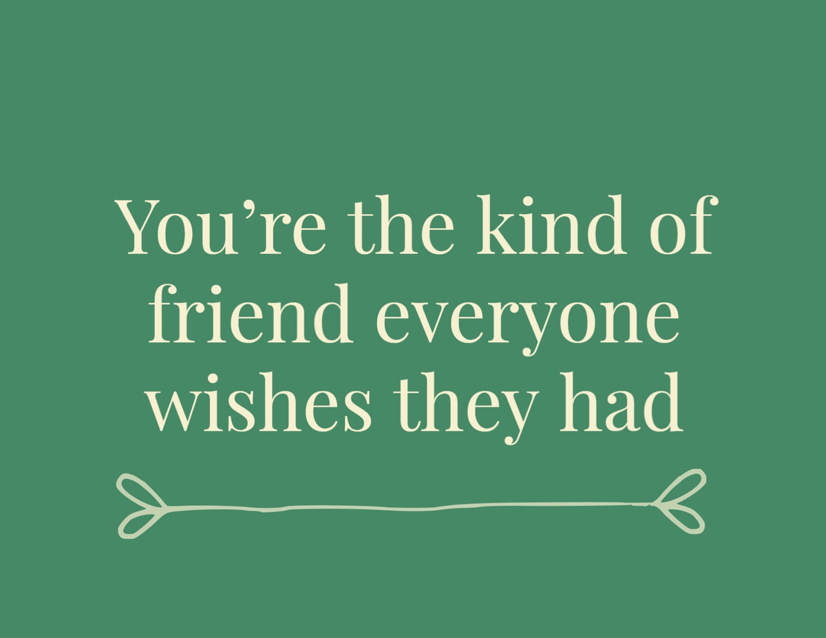 YOU'RE THE KIND OF FRIEND EVERYONE WISHES THEY HAD – mamabsmessages